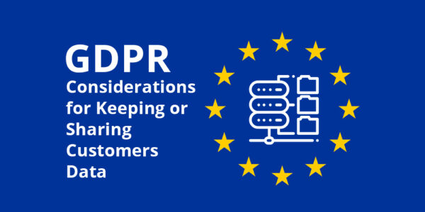 GDPR Considerations for Keeping or Sharing Customer Data